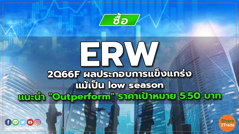 ERW 2Q66F ผลประกอบการแข็งแกร่งแม้เป็น low season แนะนำ "Outperform" ราคาเป้าหมาย 5.50 บาท ...